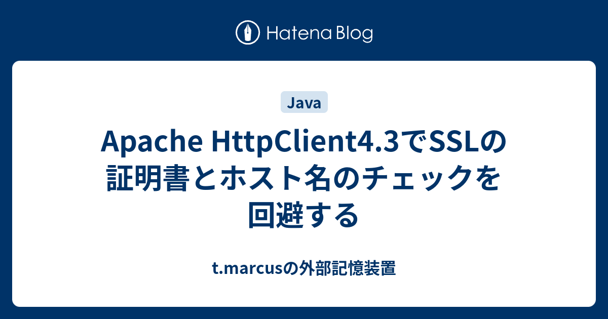 Apache HttpClient4.3でSSLの証明書とホスト名のチェックを回避する - t.marcusの外部記憶装置