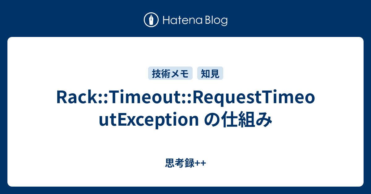 Rack::Timeout::RequestTimeoutException の仕組み - 思考録++