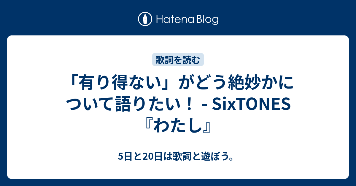 「有り得ない」がどう絶妙かについて語りたい！ - SixTONES『わたし』 - 5日と20日は歌詞と遊ぼう。