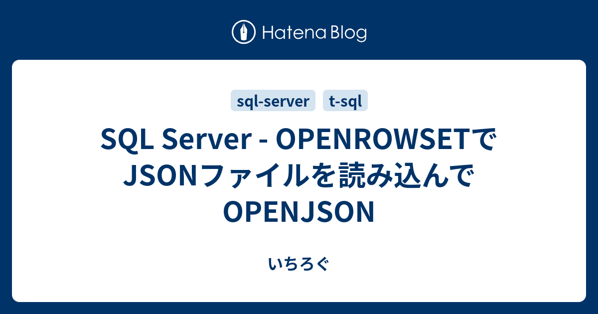SQL Server - OPENROWSETでJSONファイルを読み込んでOPENJSON - いちろぐ