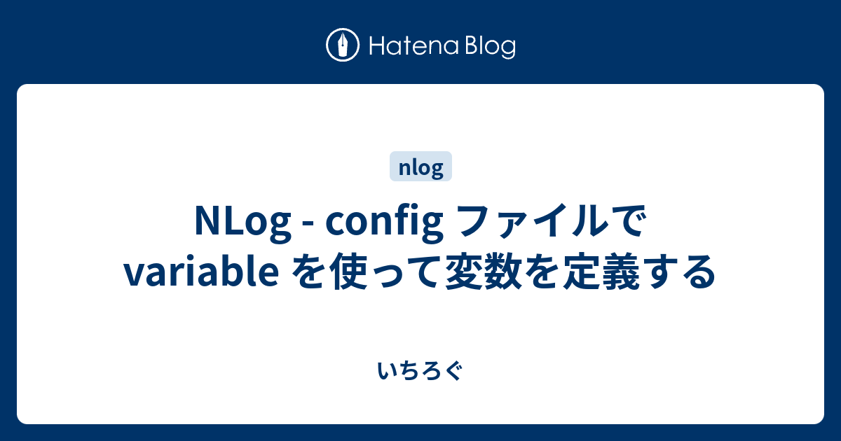 NLog - config ファイルで variable を使って変数を定義する - いちろぐ