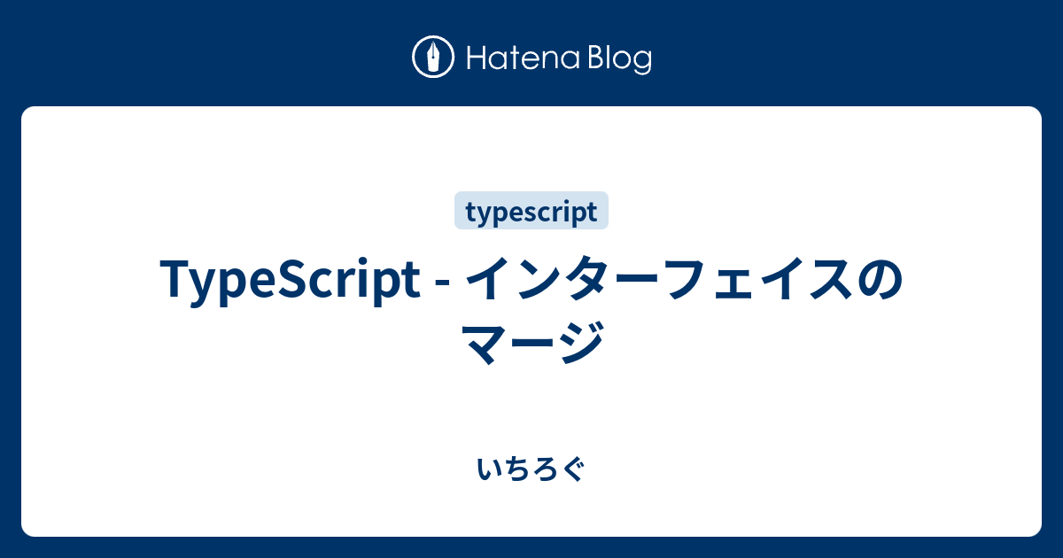 TypeScript - インターフェイスのマージ - いちろぐ