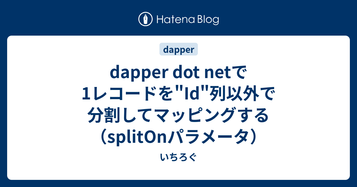 dapper dot netで1レコードを"Id"列以外で分割してマッピングする（splitOnパラメータ） - いちろぐ