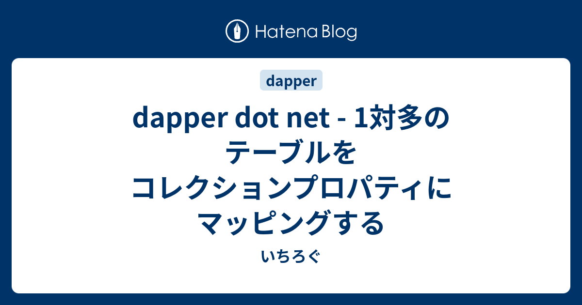 dapper dot net - 1対多のテーブルをコレクションプロパティにマッピングする - いちろぐ