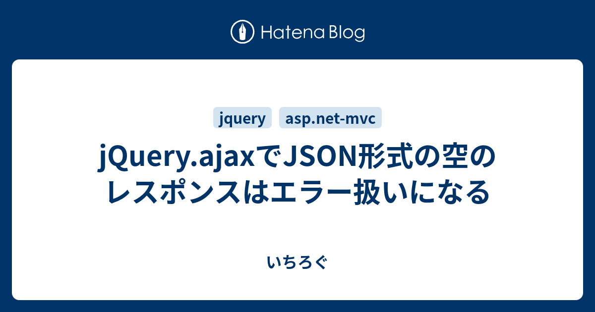 jQuery.ajaxでJSON形式の空のレスポンスはエラー扱いになる - いちろぐ