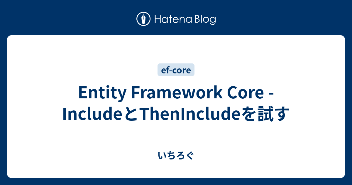 Entity Framework Core - IncludeとThenIncludeを試す - いちろぐ