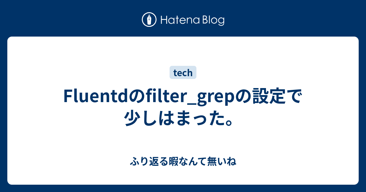 Fluentdのfilter_grepの設定で少しはまった。 - ふり返る暇なんて無いね