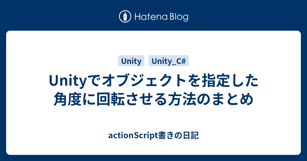 Unityでオブジェクトを指定した角度に回転させる方法のまとめ - actionScript書きの日記