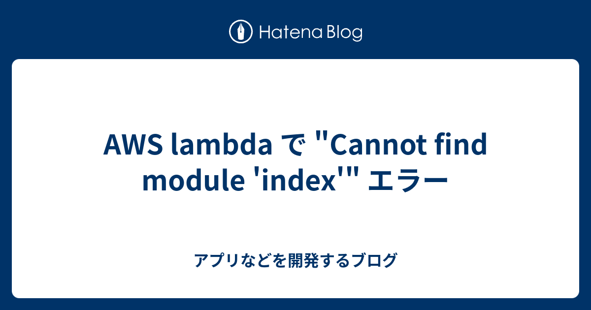AWS lambda で "Cannot find module 'index'" エラー - アプリなどを開発するブログ