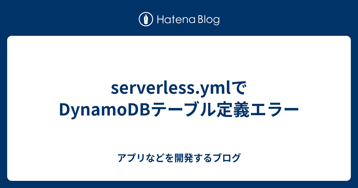 serverless.ymlでDynamoDBテーブル定義エラー - アプリなどを開発するブログ