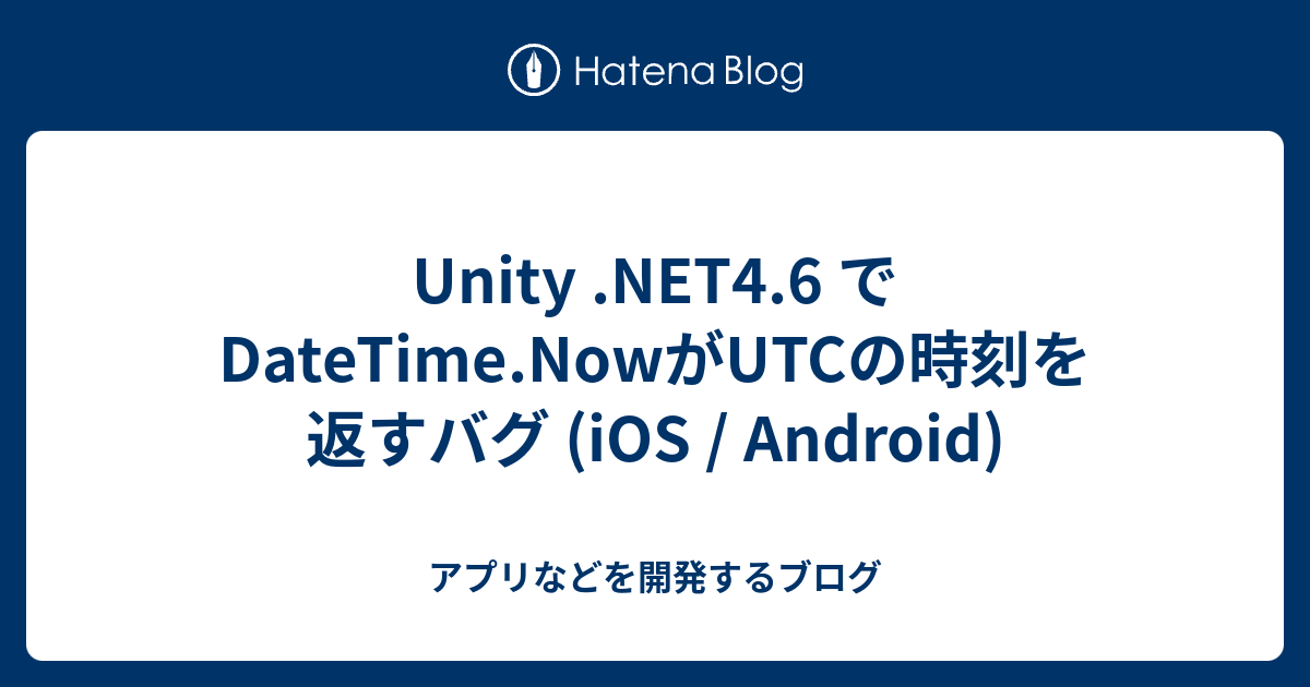 Unity .NET4.6 でDateTime.NowがUTCの時刻を返すバグ (iOS / Android) - アプリなどを開発するブログ