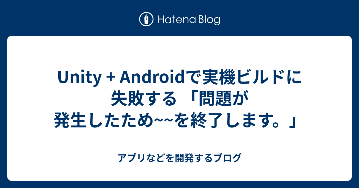 Unity + Androidで実機ビルドに失敗する 「問題が発生したため~~を終了します。」 - アプリなどを開発するブログ