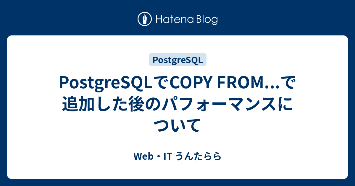 PostgreSQLでCOPY FROM...で追加した後のパフォーマンスについて - Web・IT うんたらら