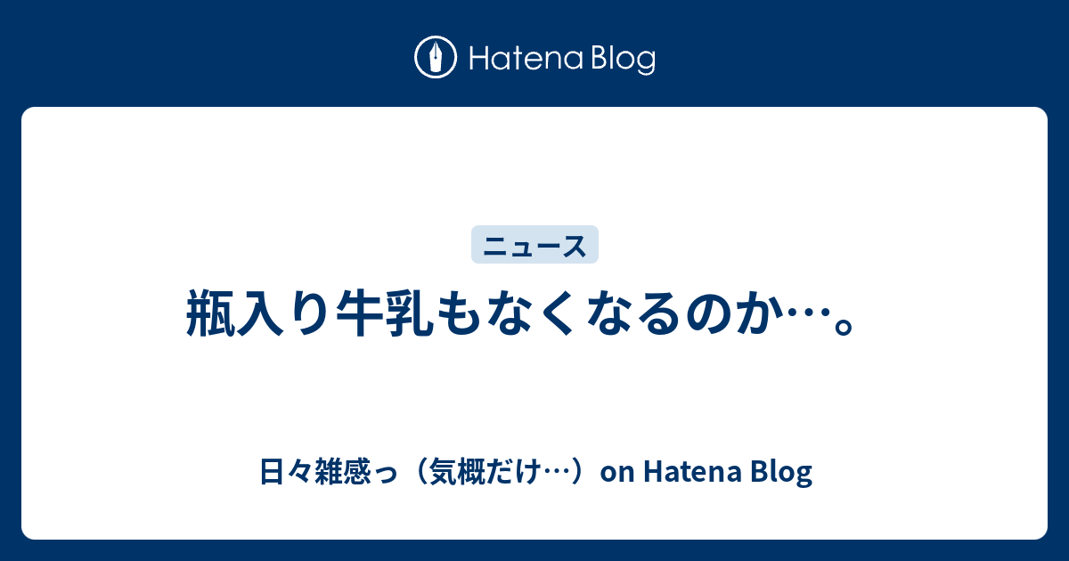 瓶入り牛乳もなくなるのか…。 - 日々雑感っ（気概だけ…）on Hatena Blog