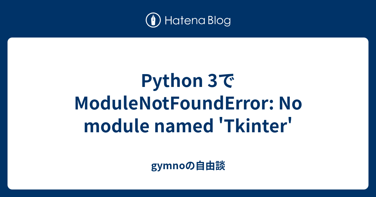 Python 3でmodulenotfounderror No Module Named Tkinter Gymnoの自由談