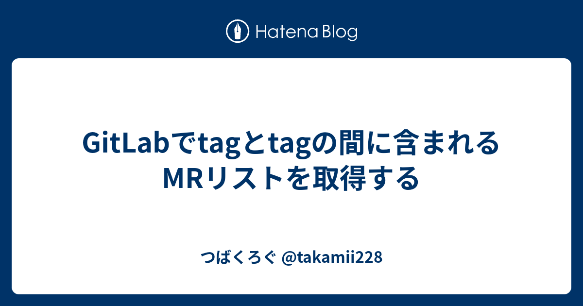 GitLabでtagとtagの間に含まれるMRリストを取得する - つばくろぐ @takamii228