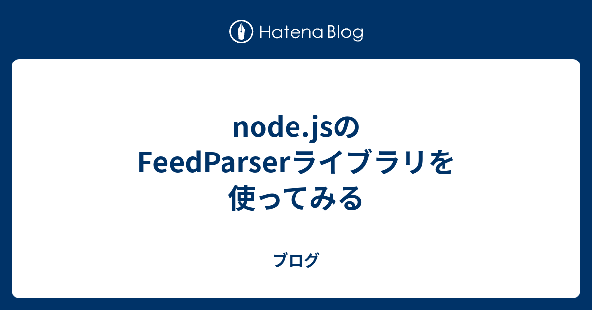node.jsのFeedParserライブラリを使ってみる - ブログ