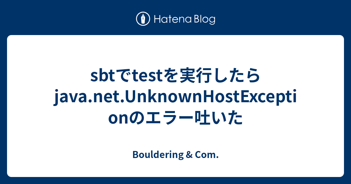 sbtでtestを実行したらjava.net.UnknownHostExceptionのエラー吐いた - Bouldering & Com.