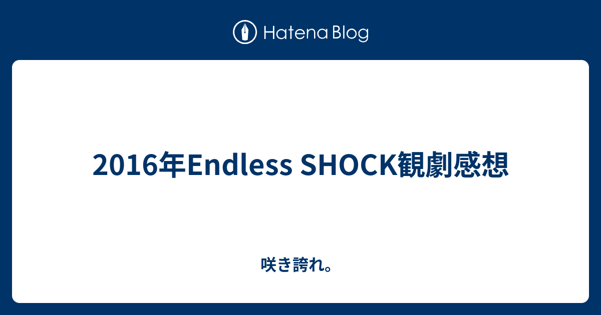 2016年Endless SHOCK観劇感想 - 咲き誇れ。