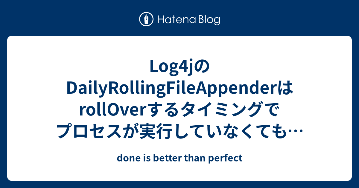 Log4jのDailyRollingFileAppenderはrollOverするタイミングでプロセスが実行していなくても、次にプロセスが実行されるタイミングでrollOverする話 ...