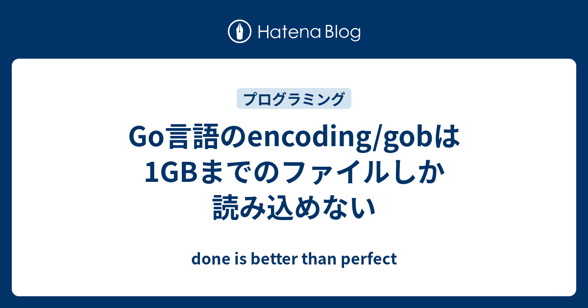 Go言語のencoding/gobは1GBまでのファイルしか読み込めない - done is better than perfect