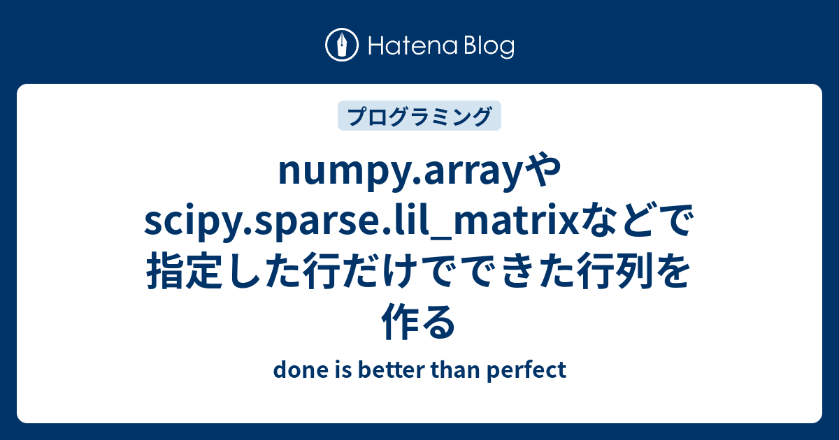numpy.arrayやscipy.sparse.lil_matrixなどで指定した行だけでできた行列を作る - done is better ...