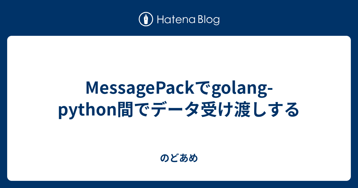 MessagePackでgolang-python間でデータ受け渡しする - のどあめ