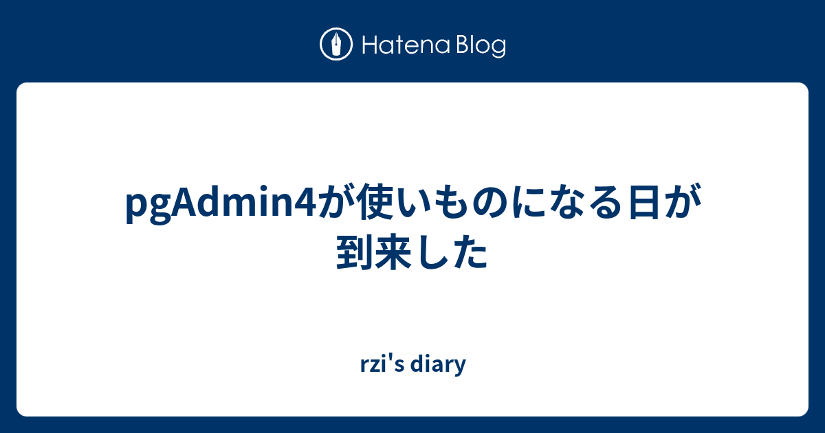 pgAdmin4が使いものになる日が到来した - rzi's diary