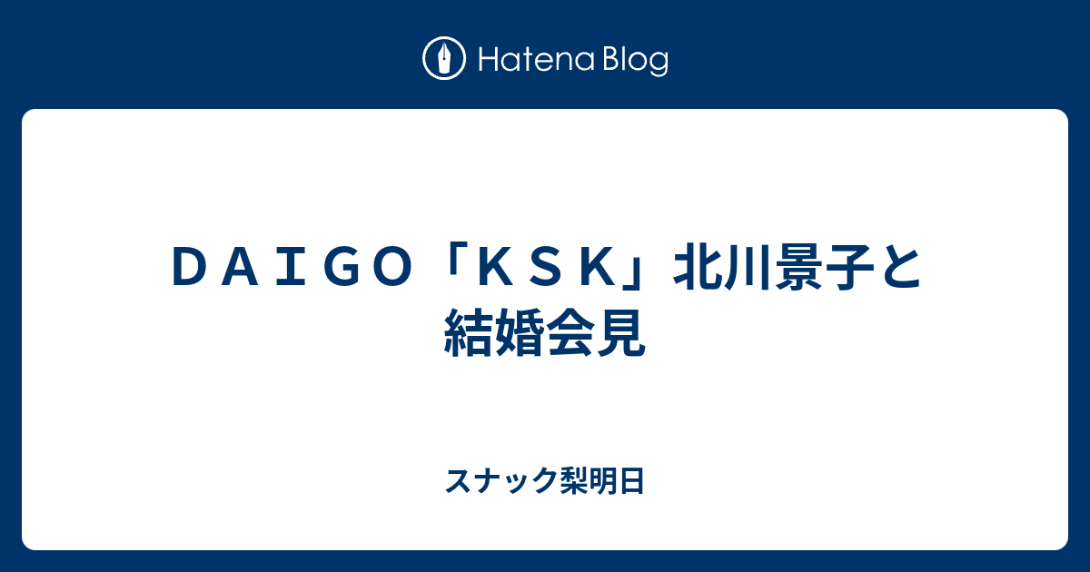 DAIGO「KSK」北川景子と結婚会見 - スナック梨明日