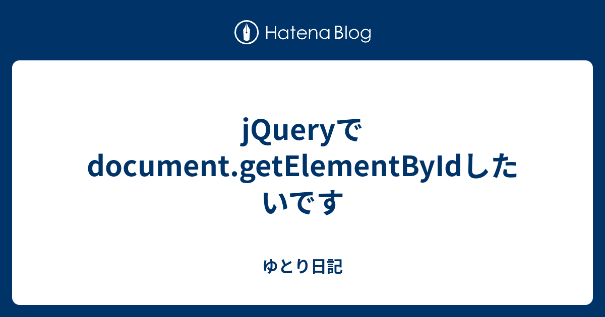 jQueryでdocument.getElementByIdしたいです - ゆとり日記