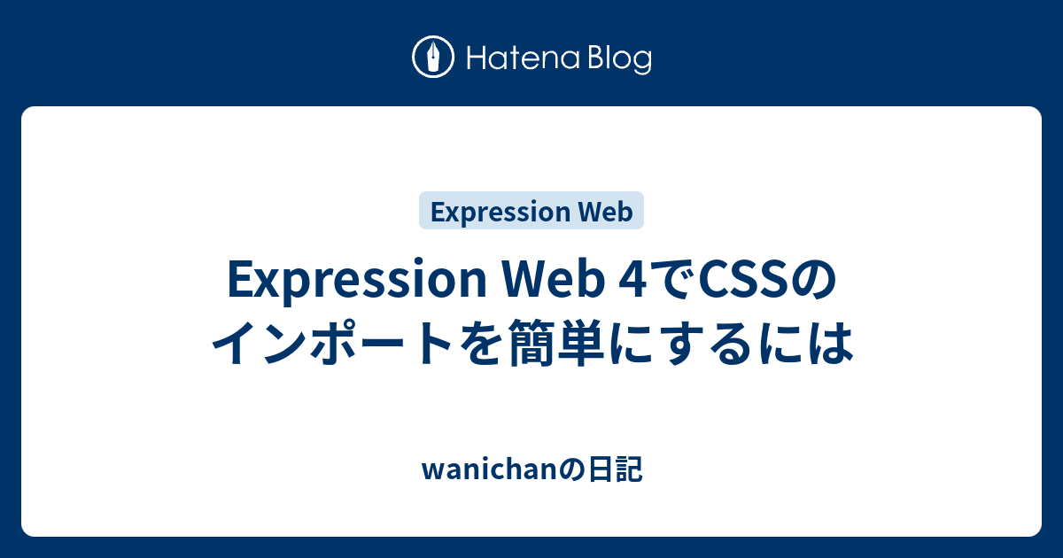 Expression Web 4でCSSのインポートを簡単にするには - wanichanの日記