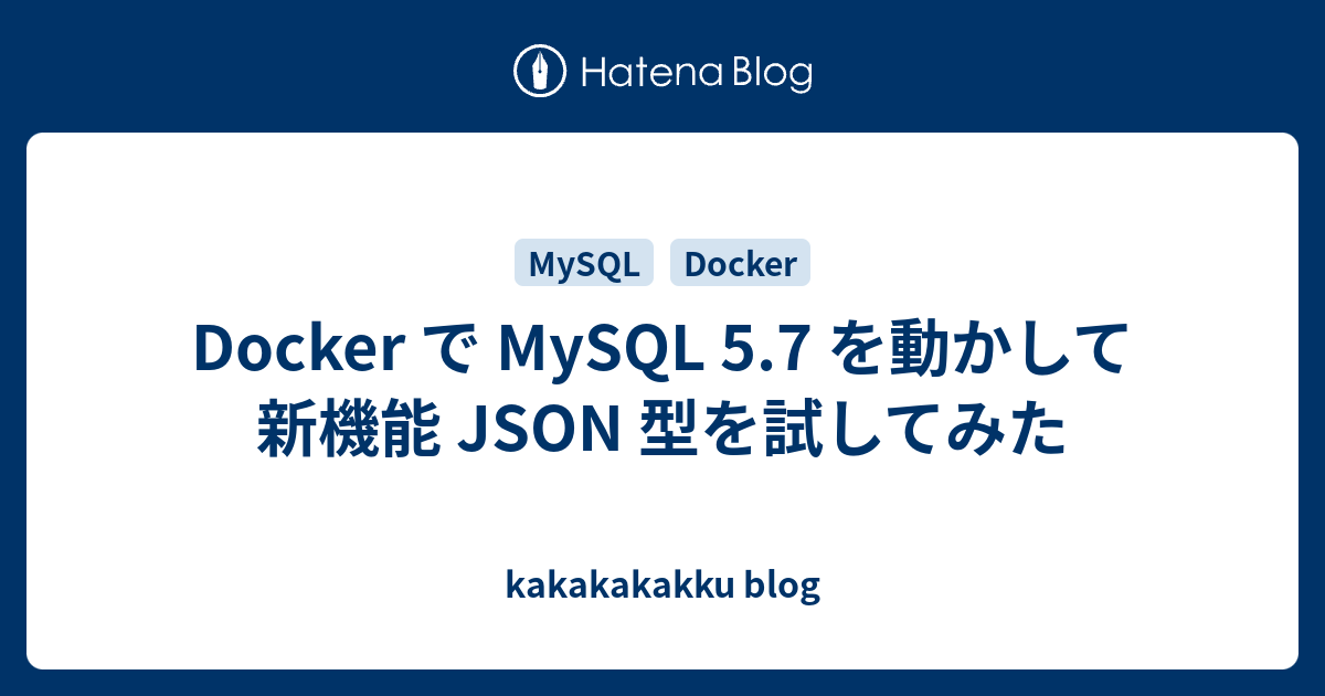 Docker で MySQL 5.7 を動かして新機能 JSON 型を試してみた - kakakakakku blog