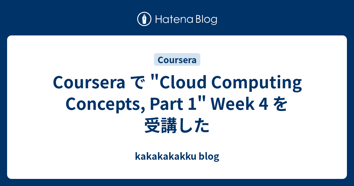 Coursera で Cloud Computing Concepts Part 1 Week 4 を受講した