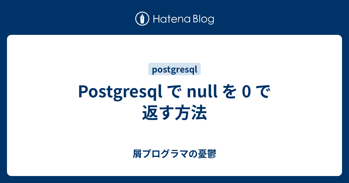Postgresql で null を 0 で返す方法 - 屑プログラマの憂鬱