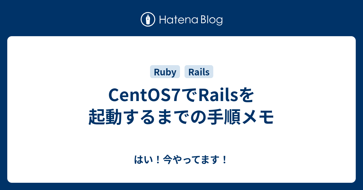 CentOS7でRailsを起動するまでの手順メモ - はい！今やってます！