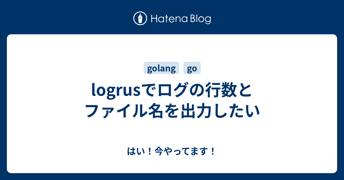 logrusでログの行数とファイル名を出力したい - はい！今やってます！