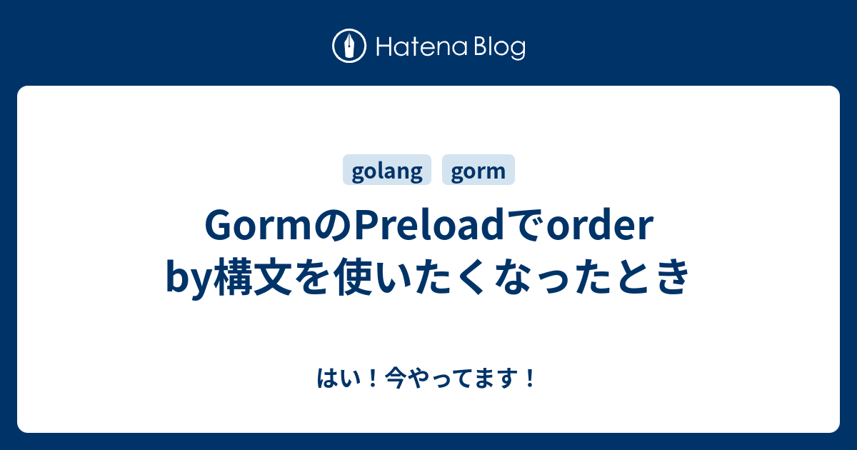 GormのPreloadでorder by構文を使いたくなったとき - はい！今やってます！