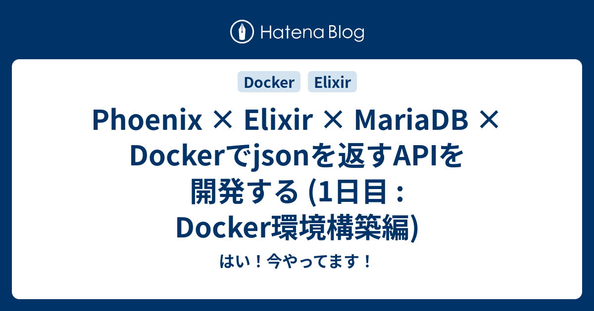 Phoenix × Elixir × MariaDB × Dockerでjsonを返すAPIを開発する (1日目 : Docker環境構築編 ...