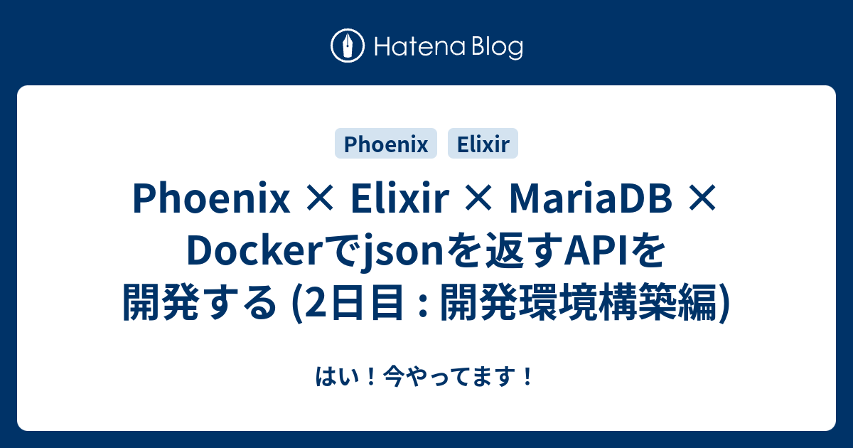 Phoenix × Elixir × MariaDB × Dockerでjsonを返すAPIを開発する (2日目 : 開発環境構築編 ...