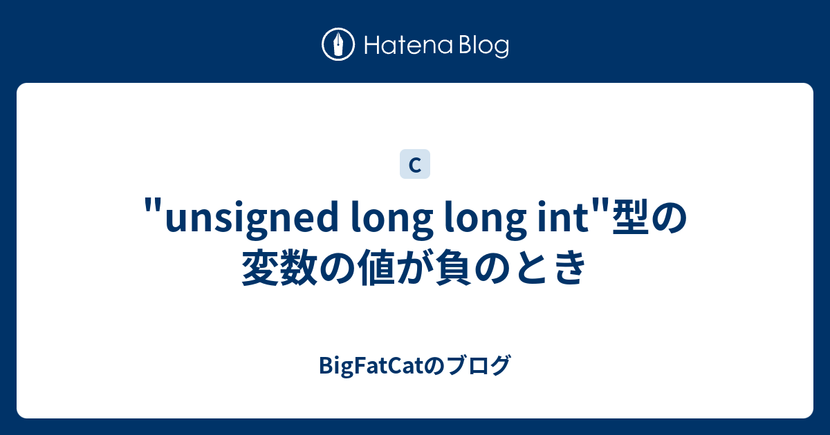 "unsigned long long int"型の変数の値が負のとき - BigFatCatのブログ