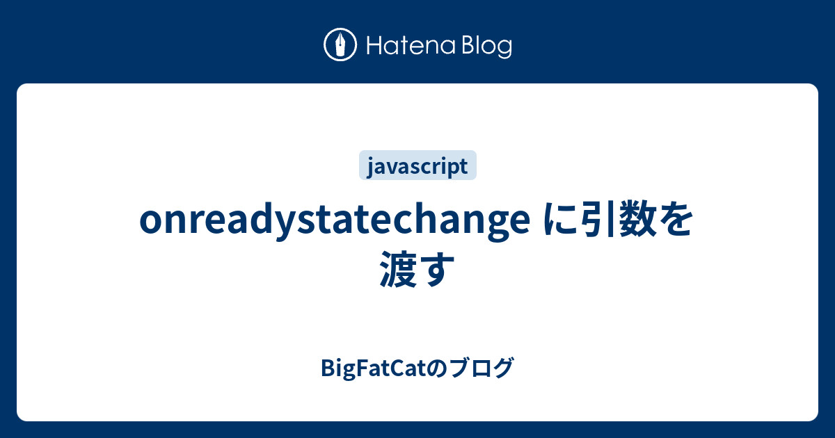 onreadystatechange に引数を渡す - BigFatCatのブログ