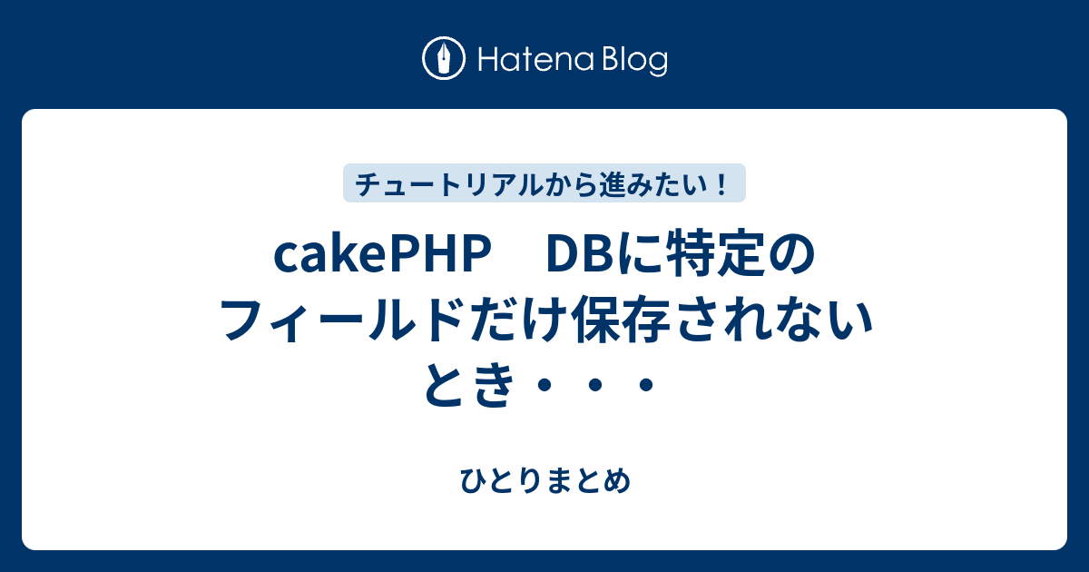 cakePHP DBに特定のフィールドだけ保存されないとき・・・ - ひとりまとめ