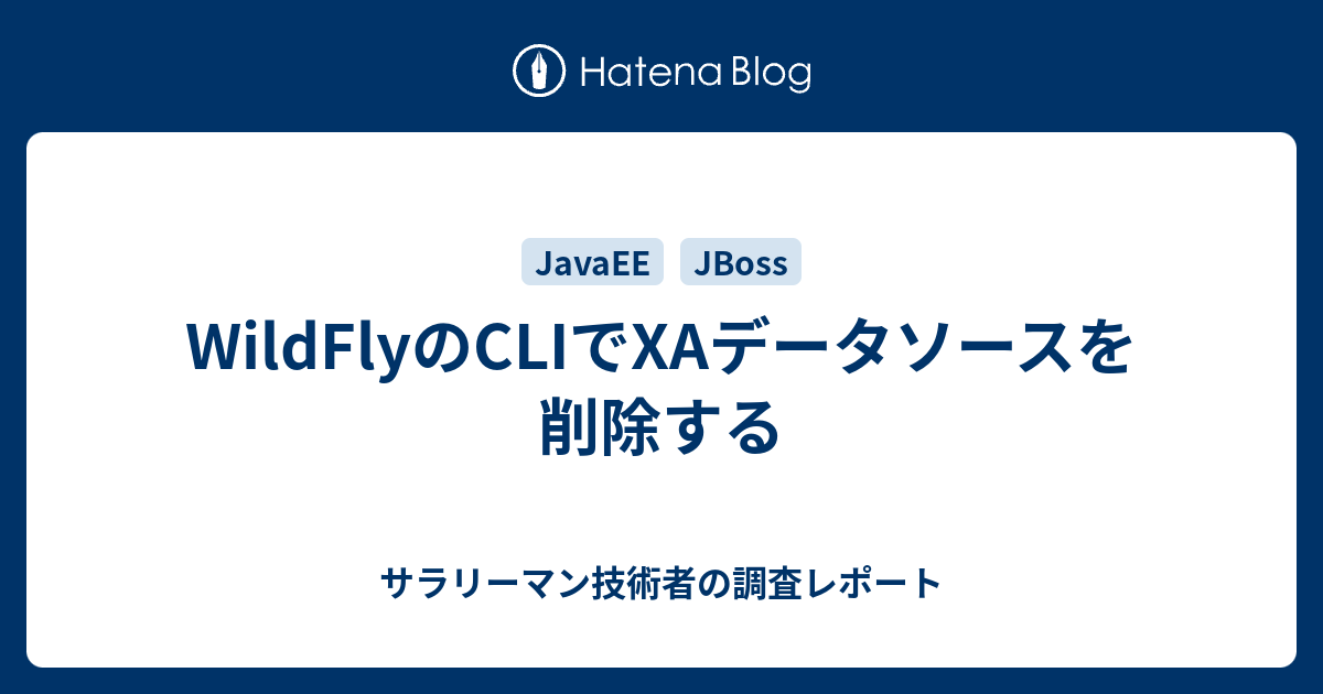 WildFlyのCLIでXAデータソースを削除する - サラリーマン技術者の調査レポート