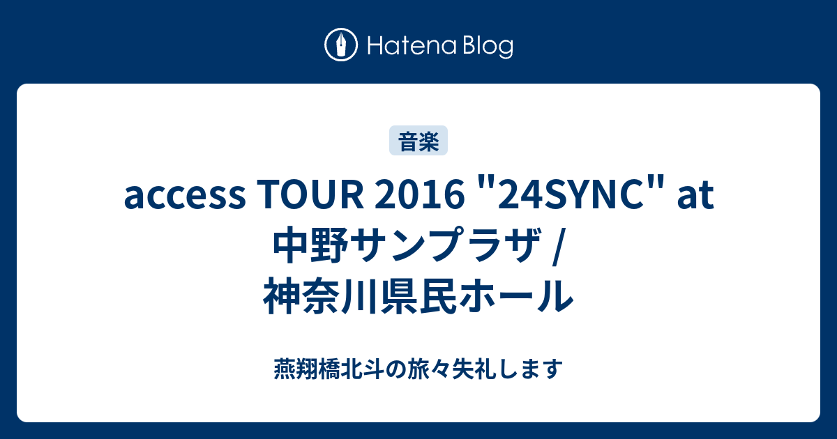 access TOUR 2016 "24SYNC" at 中野サンプラザ / 神奈川県民ホール - 燕翔橋北斗の旅々失礼します