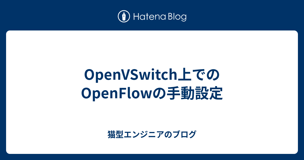 OpenVSwitch上でのOpenFlowの手動設定 - 猫型エンジニアのブログ