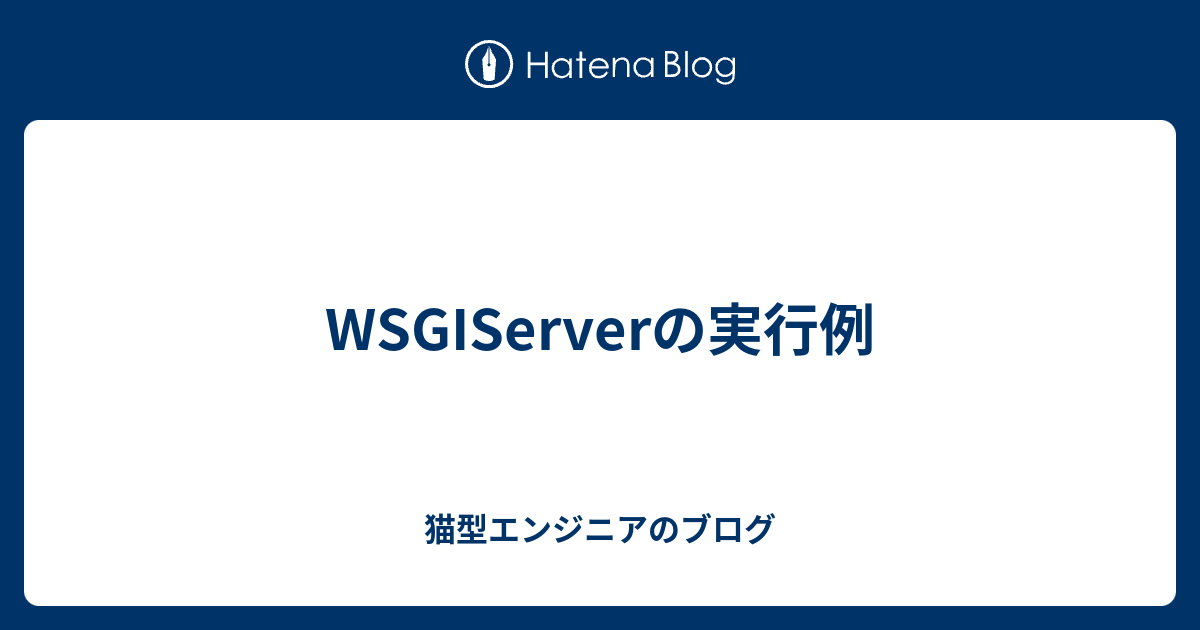WSGIServerの実行例 - 猫型エンジニアのブログ