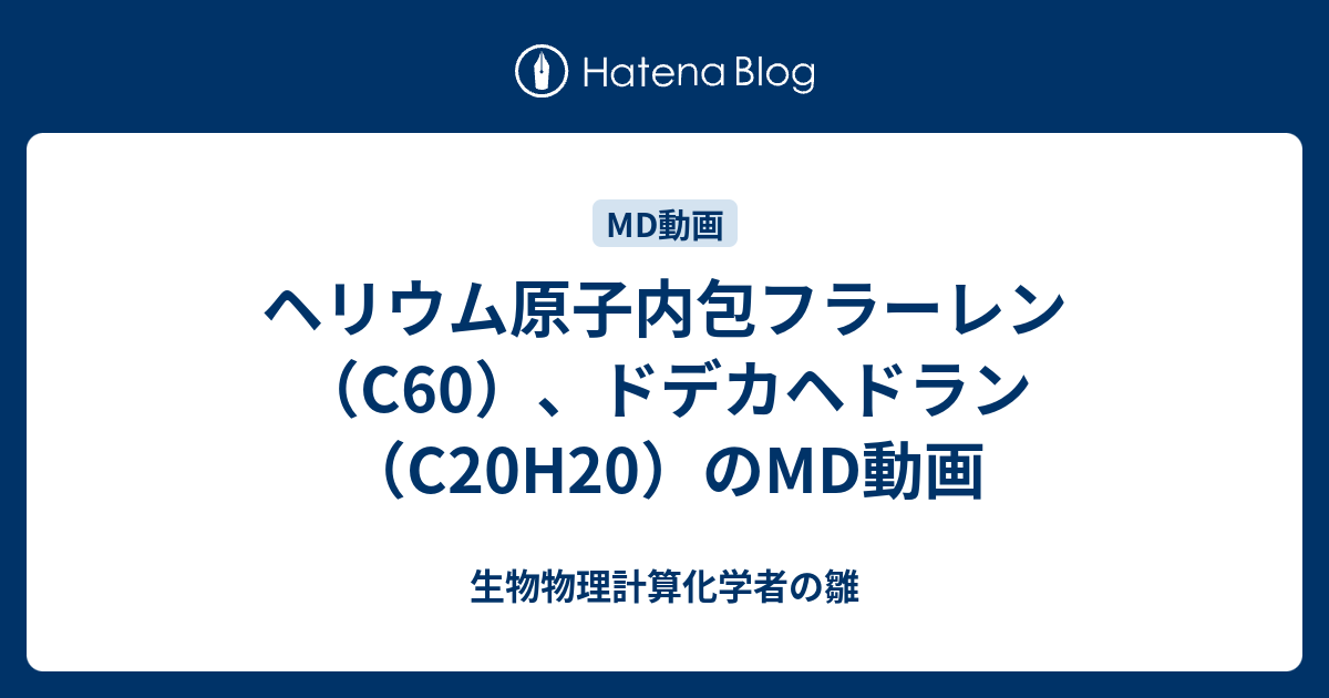 ヘリウム原子内包フラーレン（C60）、ドデカヘドラン（C20H20）のMD動画 - 生物物理計算化学者の雛