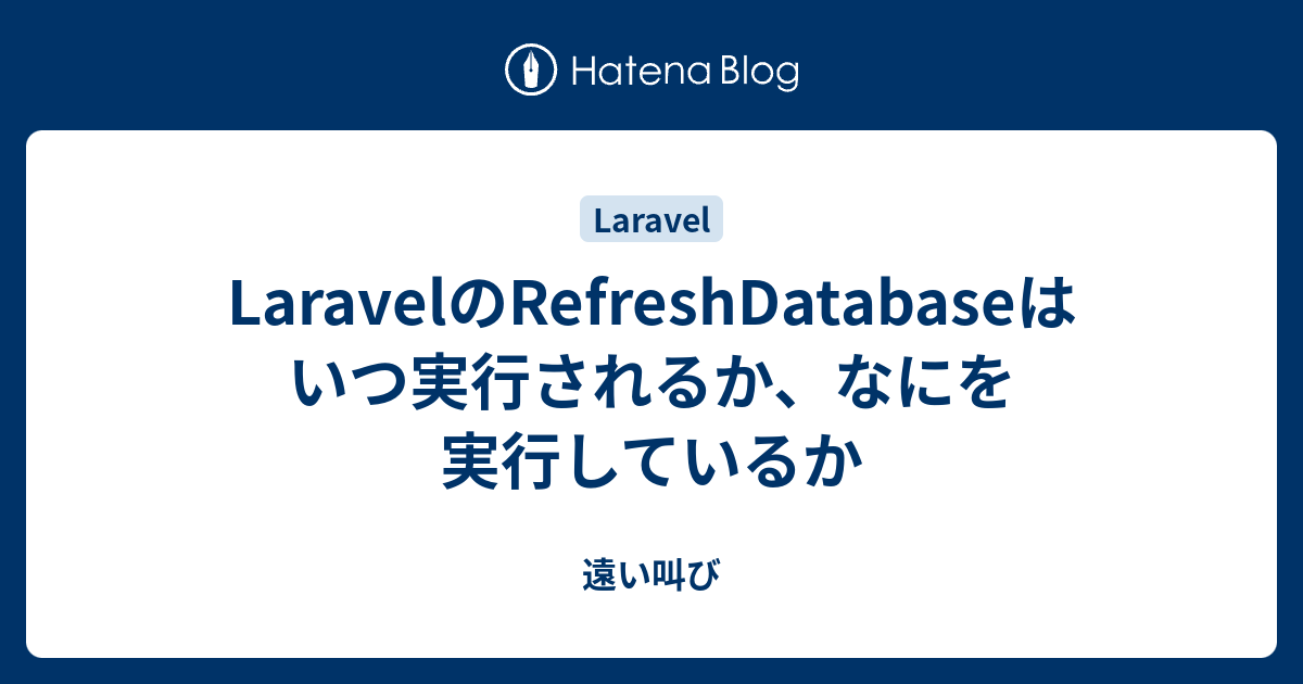 LaravelのRefreshDatabaseはいつ実行されるか、なにを実行しているか - 遠い叫び