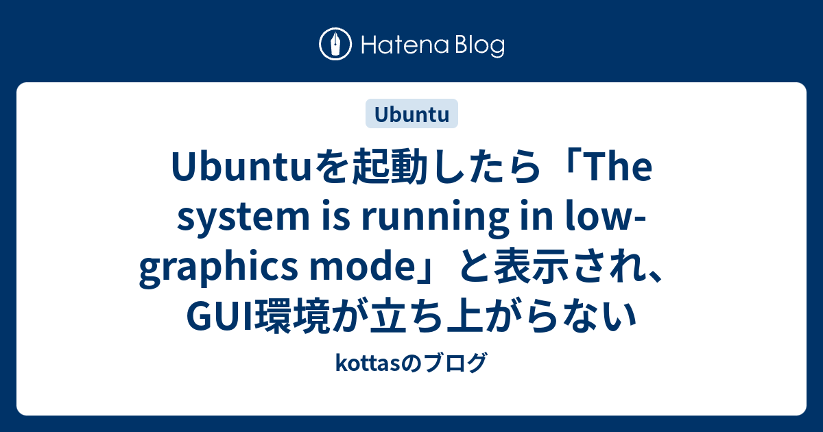 Ubuntuを起動したら「The system is running in low-graphics mode」と表示され、GUI環境が立ち上がらない - kottasのブログ