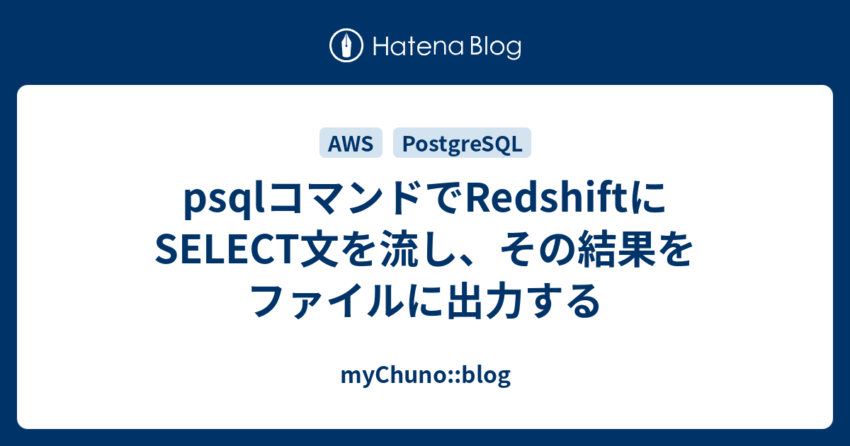 psqlコマンドでRedshiftにSELECT文を流し、その結果をファイルに出力する - myChuno::blog